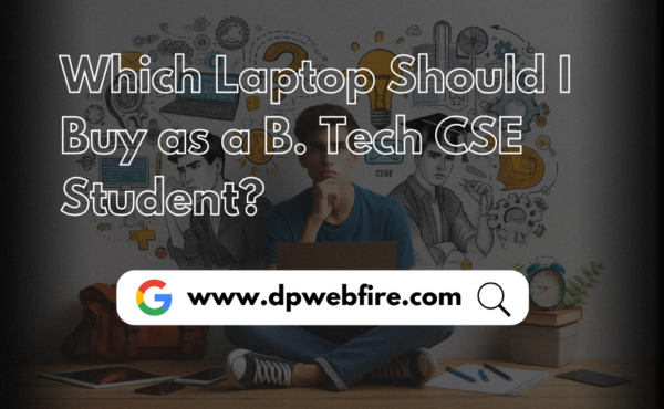 Which Laptop Should I Buy as a B. Tech CSE Student? 🤔💻 - DP WEBFIRE